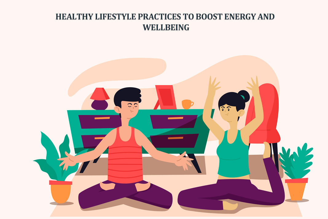 Healthy Lifestyle Practices to Boost Energy and Well-being